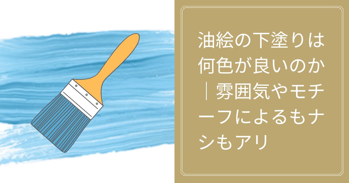 油絵の下塗りは何色が良いのか｜雰囲気やモチーフによるもナシもアリ